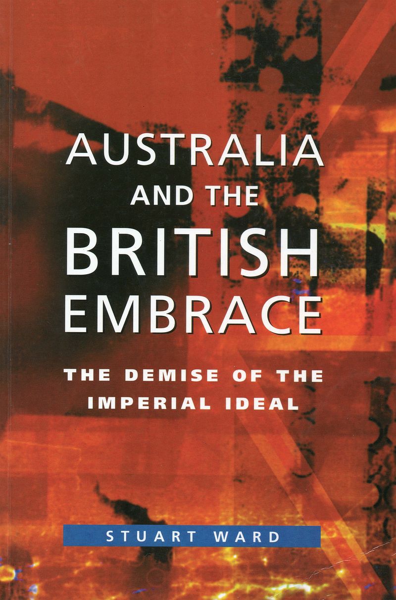 Australia And The British Embrace, Stuart Ward - Melbourne University ...